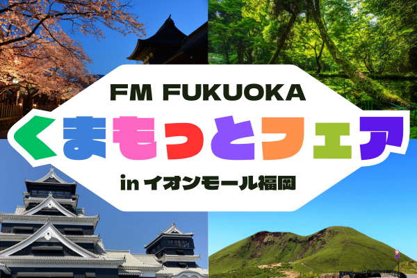 3/16（日）FM FUKUOKA くまもっとフェア in イオンモール福岡 開催！｜イベント & ライブ｜FM FUKUOKA (エフエム福岡)